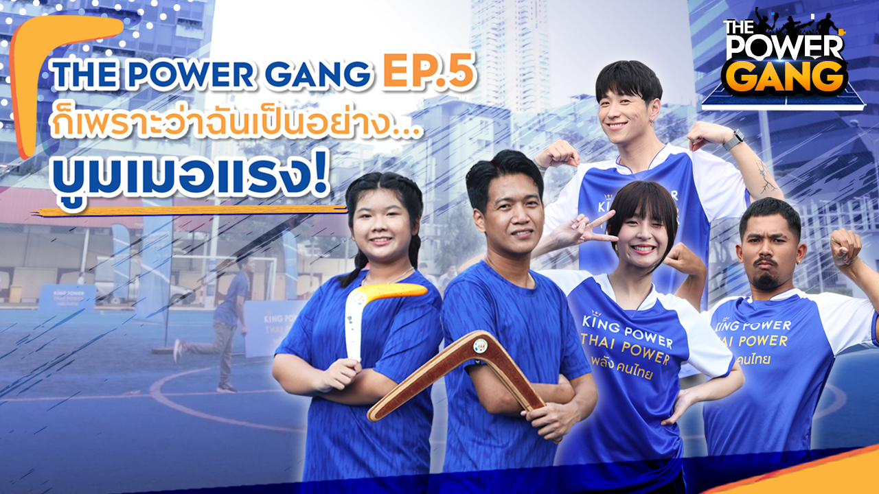 THE POWER GANG EP.5ก็เพราะว่าฉันเป็นอย่าง "บูมเมอแรง" - ThaiPower.co